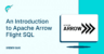Introduction to Apache Arrow Flight SQL | Dremio Blog